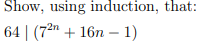 Solved Show, using induction, that: 64∣(72n+16n−1) | Chegg.com