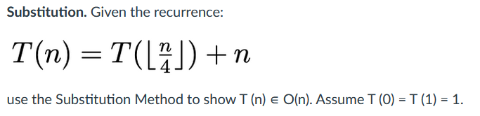 Solved Substitution. Given the recurrence: T(n)=T(⌊4n⌋)+n | Chegg.com