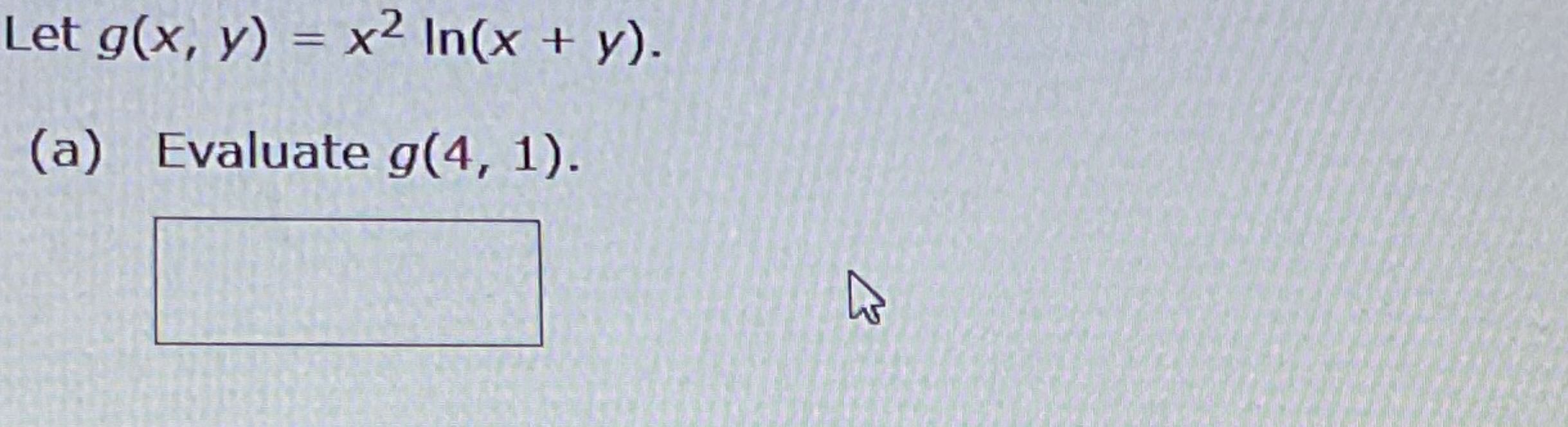 Solved Let g(x,y)=x2ln(x+y)(a) Evaluate g(4,1). | Chegg.com Solved Let g(x,y)=x2ln(x+y)(a) Evaluate g(4,1). | Chegg.com