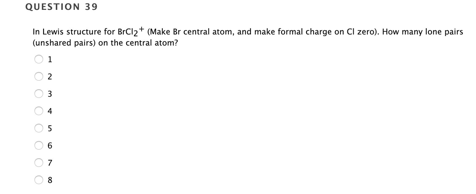 Solved QUESTION 39 In Lewis structure for BrCl2 + (Make Br | Chegg.com