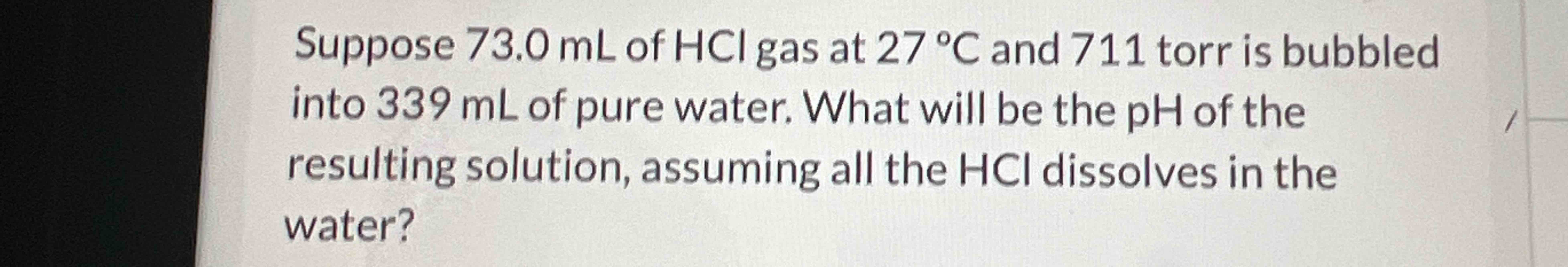 Solved Suppose 73.0mL ﻿of HCl ﻿gas at 27°C ﻿and 711 ﻿torr is | Chegg.com