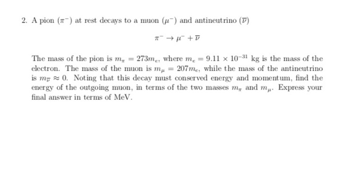 Solved 2. A pion (?-) at rest decays to a muon (?-) and | Chegg.com