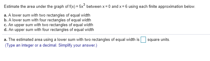 Solved Estimate the area under the graph of fx)-5x3 between | Chegg.com