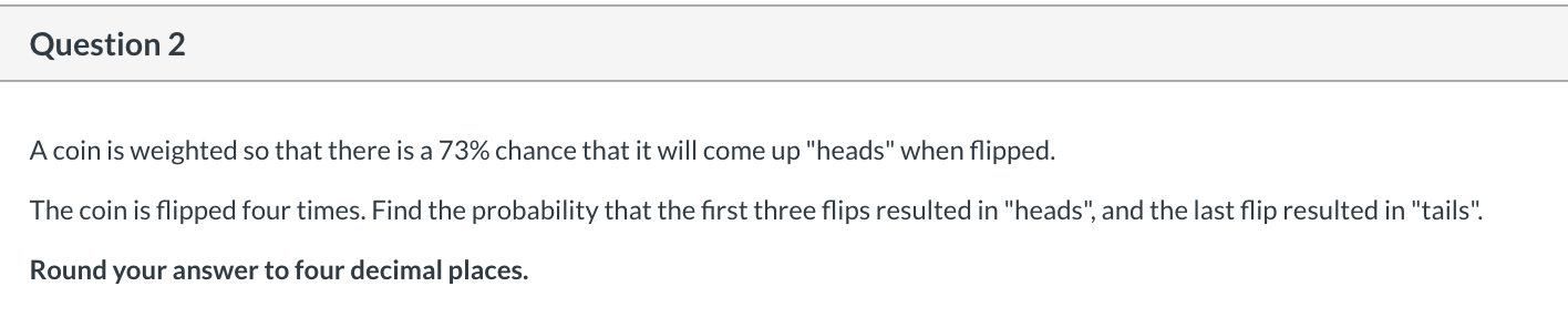 Solved Question 2 A coin is weighted so that there is a 73% | Chegg.com