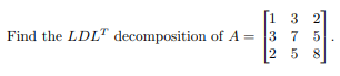 Solved Find the LDLT decomposition of A=⎣⎡132375258⎦⎤. | Chegg.com