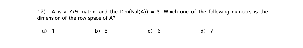 Solved 12) A is a 7x9 matrix, and the Dim(Nul(A)) = 3. Which | Chegg.com