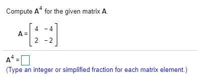 Solved Compute A4 for the given matrix A. 4 -4 A= 2 - 2 A = | Chegg.com