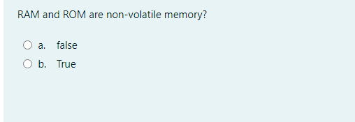 Solved RAM and ROM are non-volatile memory? a. false O b. | Chegg.com
