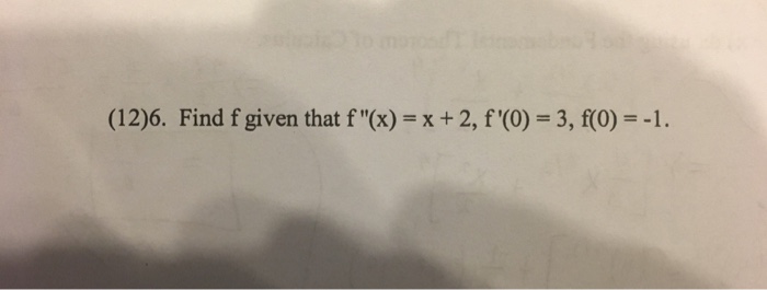 Solved (12)6. Find f given that f"(x) x+ 2, f'(0) 3, f(0) 1. | Chegg.com