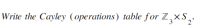 Solved Write the Cayley (operations) table for Z3×S2. | Chegg.com