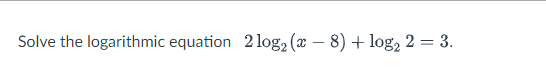 Solved Solve the logarithmic equation 2log2(x−8)+log22=3. | Chegg.com