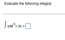 Solved Evaluate the following integral.∫﻿﻿cot5xdx= | Chegg.com