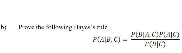 Solved b) Prove the following Bayes's rule. P(A|B,C) = = | Chegg.com