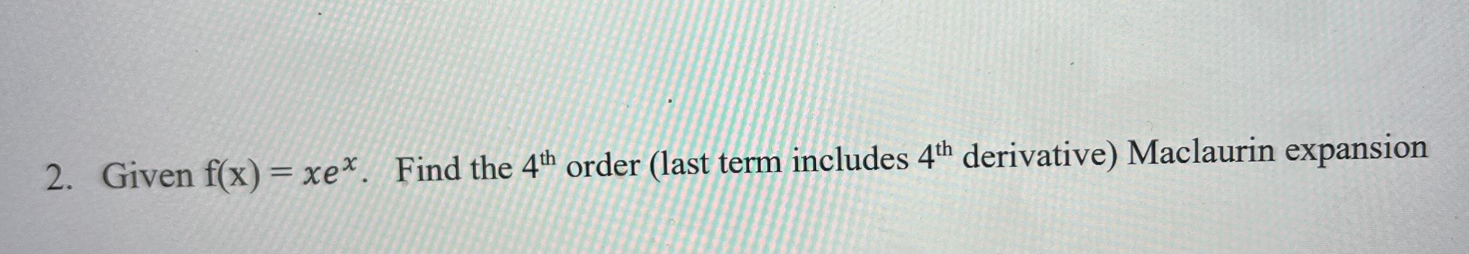 Solved 2. Given f(x)=xex. Find the 4th order (last term | Chegg.com