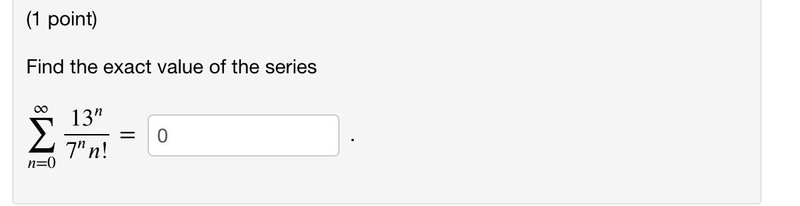 Solved Find the exact value of the series ∑n=0∞7nn!13n= | Chegg.com
