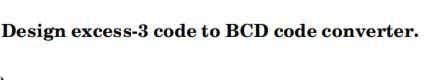 Solved Design excess-3 code to BCD code converter. | Chegg.com