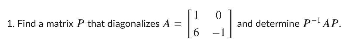 Solved 1. Find a matrix P that diagonalizes A 16 -1] and | Chegg.com
