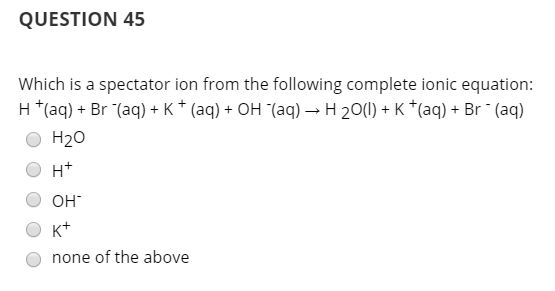 Solved QUESTION 45 Which is a spectator ion from the | Chegg.com