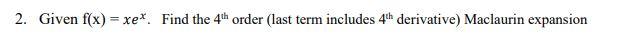Solved 2. Given f(x)=xex. Find the 4th order (last term | Chegg.com