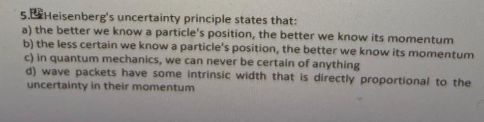 Solved 5.Heisenberg's uncertainty principle states that: a) | Chegg.com