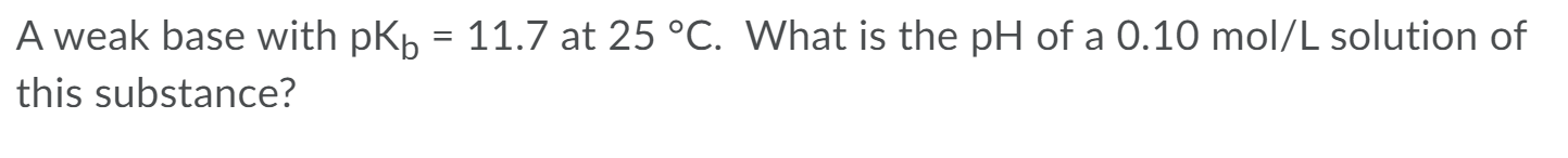 Solved A weak base with pKb = 11.7 at 25 °C. What is the pH | Chegg.com