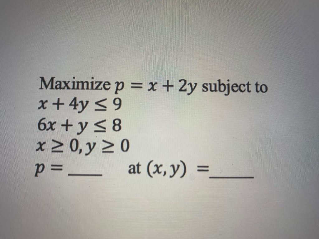 Solved Maximize p = x + 2y subject to x + 4y