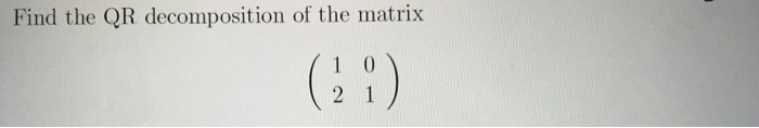 Solved Find the QR decomposition of the matrix | Chegg.com