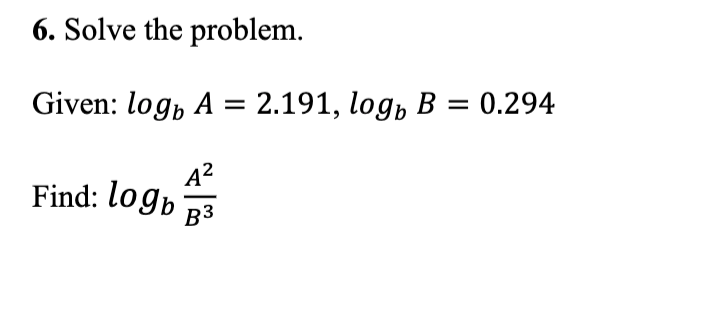 Solved 6. Solve the problem. Given: logb A = 2.191, logo B = | Chegg.com