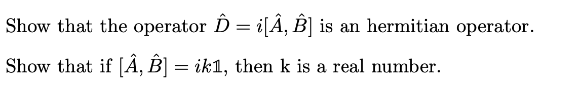 Solved Show that the operator Ô = i[A, B] is an hermitian | Chegg.com