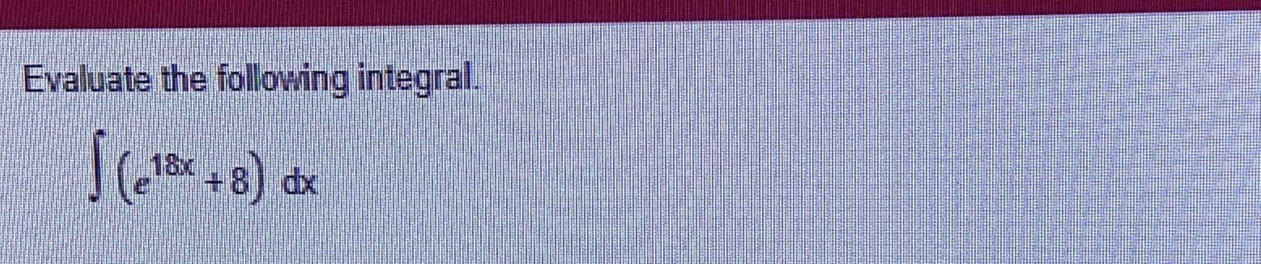 Solved Evaluate the following integral.∫﻿﻿(e18x+8)dx | Chegg.com