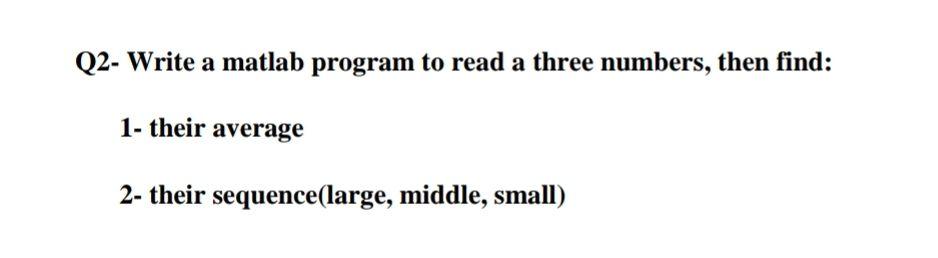 Solved Q2- Write a matlab program to read a three numbers, | Chegg.com
