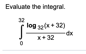 Solved Evaluate the integral. 32 log 32(x+32) -dx x32 0 | Chegg.com