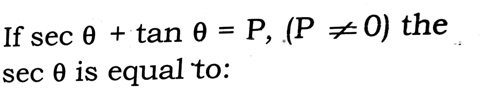 Solved If sec 0 + tan 0 = P, .(P +0) the sec 0 is equal to: | Chegg.com
