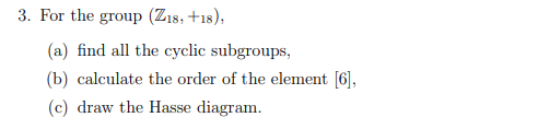 Solved 3. For the group (Z18, +18), (a) find all the cyclic | Chegg.com