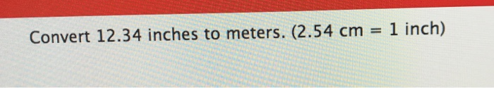 Solved Convert 12.34 inches to meters. (2.54 cm 1 inch) | Chegg.com