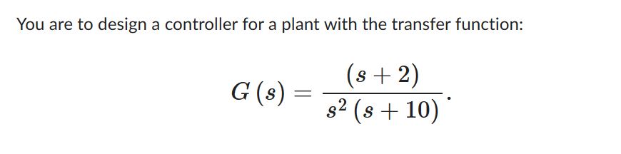 Solved You are to design a controller for a plant with the | Chegg.com