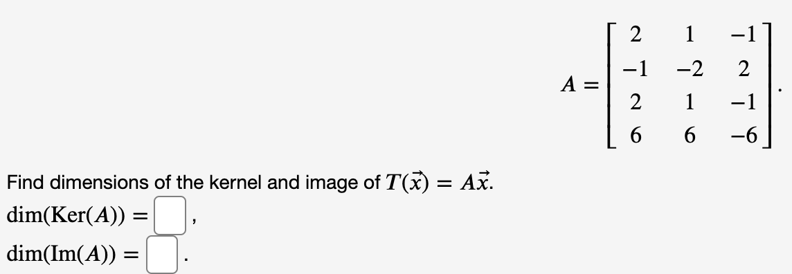 Solved A=⎣⎡2−1261−216−12−1−6⎦⎤ Find dimensions of the kernel | Chegg.com