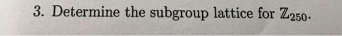 Solved 3. Determine the subgroup lattice for Z250 | Chegg.com