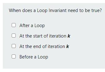 Solved When does a Loop Invariant need to be true? After a | Chegg.com