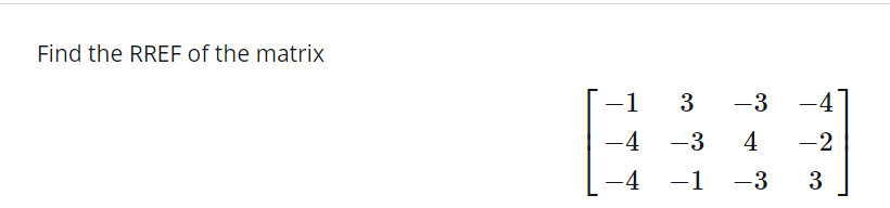 Solved Find the RREF of the matrix -1 3 -3 -4 -4 -3 4 -2 -4 | Chegg.com