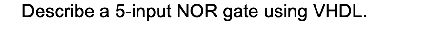 Solved Describe a 5-input NOR gate using VHDL. | Chegg.com