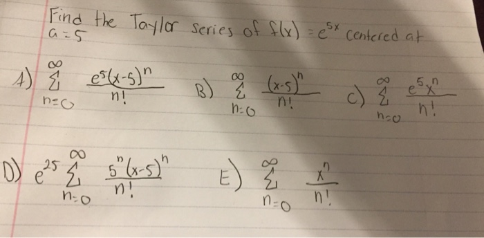 Solved Find the Taylor series of f(x) = e^5x centered at a = | Chegg.com