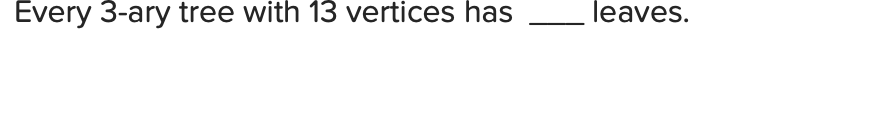 Solved Every 3-ary tree with 13 vertices has leaves. | Chegg.com