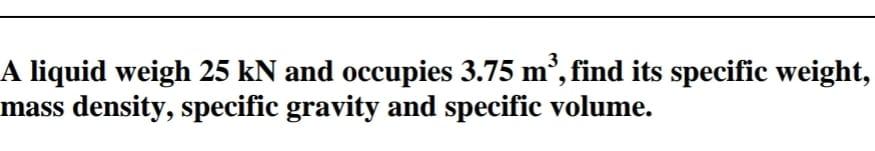 Solved A liquid weigh 25kN and occupies 3.75 m3, find its | Chegg.com