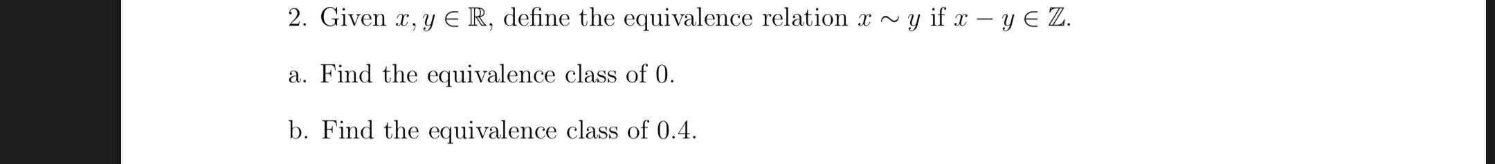 Solved 2. Given x,y∈R, define the equivalence relation x∼y | Chegg.com