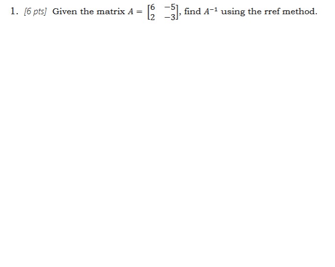 Solved 1. [6 pts] Given the matrix A=[62−5−3], find A−1 | Chegg.com