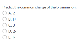 Solved Predict the common charge of the bromine ion. O A. 2+ | Chegg.com