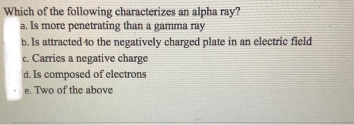 Solved Which of the following characterizes an alpha ray? a. | Chegg.com