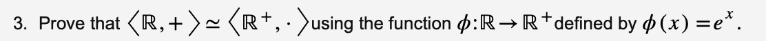Solved 3. Prove that R,+ ≃ R+,⋅ using the function | Chegg.com