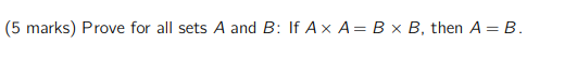 Solved (5 marks) Prove for all sets A and B: If AxA=BxB, | Chegg.com